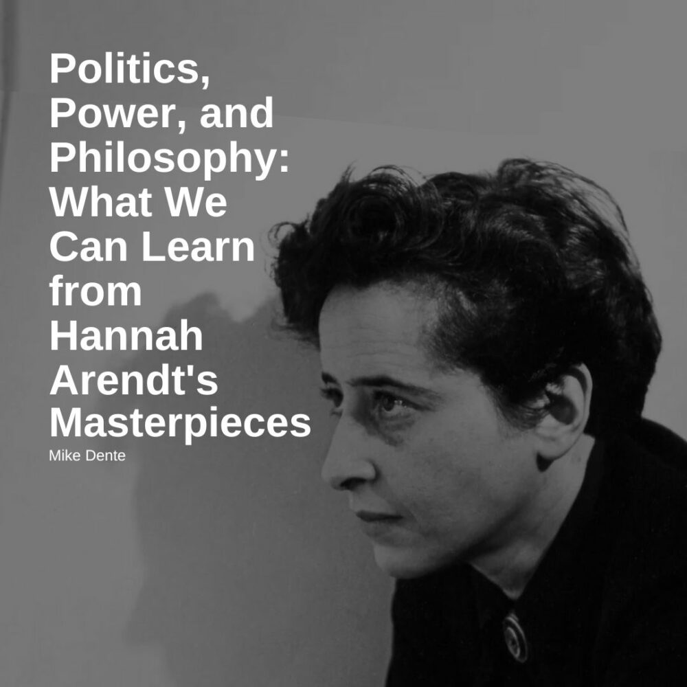 Politics, Power, and Philosophy: What We Can Learn from Hannah Arendt’s ...